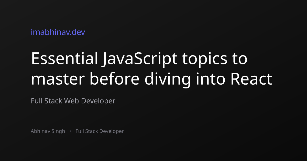 Essential JavaScript topics to master before diving into React | Abhinav Singh | Software Engineer